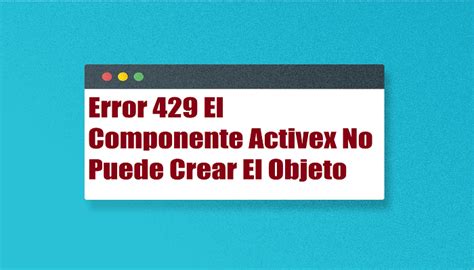 Solucionado Error 429 El Componente Activex No Puede Crear El Objeto Tuto Premium