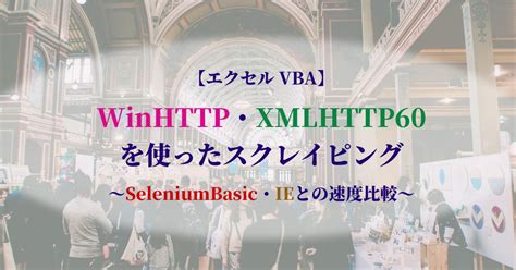 エクセル VBAWinHTTPXMLHTTP60を使ったスクレイピング SeleniumBasicIEとの速度比較