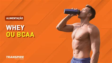 Whey Ou Bcaa Qual Eu Devo Suplementar