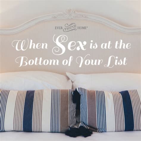 When Sex Is At The Bottom Of Your List Ever Thine Home