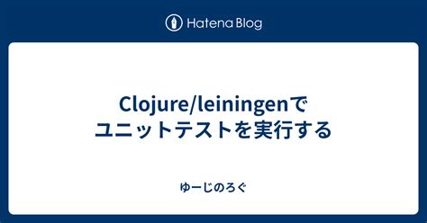 Clojureleiningenでユニットテストを実行する ゆーじのろぐ