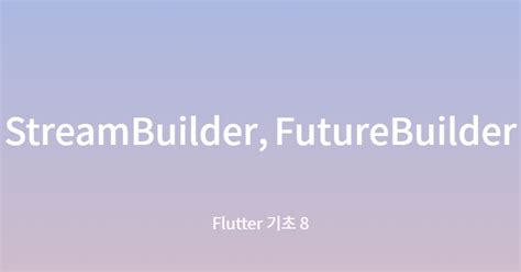 Flutter기초8 StreamBuilder FutureBuilder