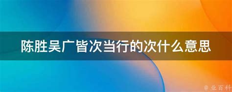 陈胜吴广皆次当行的次什么意思 业百科