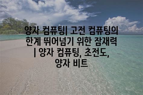 양자 컴퓨팅 고전 컴퓨팅의 한계 뛰어넘기 위한 잠재력 양자 컴퓨팅 초전도 양자 비트 양자 컴퓨팅 고전 컴퓨팅의 한계 뛰어넘기 위한 잠재력 양자 컴퓨팅 초전도 양자 비트