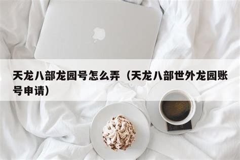 天龙八部龙园号怎么弄（天龙八部世外龙园账号申请） 未命名 追马博客