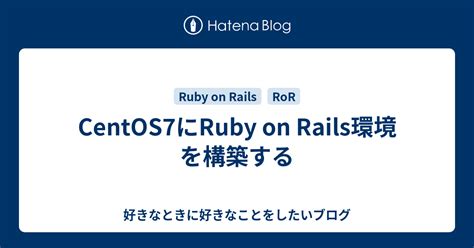 Centos7にruby On Rails環境を構築する 好きなときに好きなことをしたいブログ