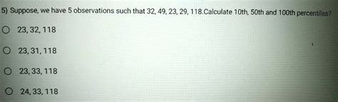 5 Suppose We Have 5 Observations Such That 32 49 23 29 118 Calculate 10th 50th And 100th
