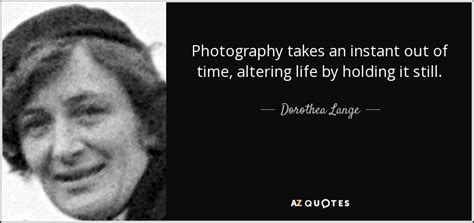 Dorothea Lange Quote Photography Takes An Instant Out Of Time