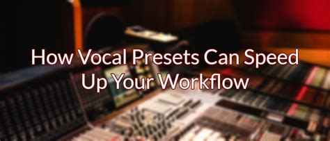 How Vocal Presets Can Speed Up Your Workflow Rys Up Audio