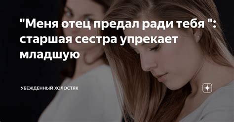 Меня отец предал ради тебя старшая сестра упрекает младшую Убежденный холостяк Дзен