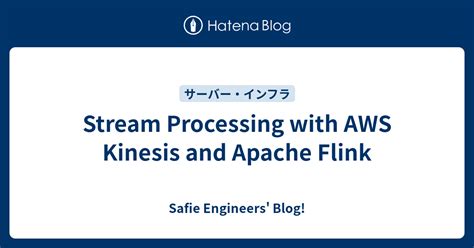 Stream Processing With Aws Kinesis And Apache Flink Safie Engineers Blog