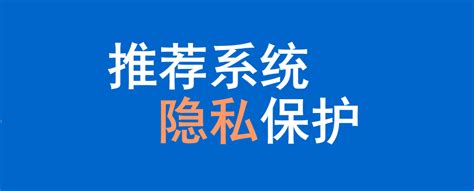 要便利也要隐私 推荐系统隐私保护的研究进展 知乎