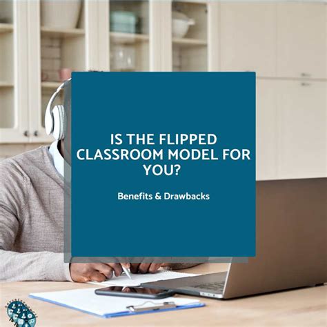 Is The Flipped Classroom Model For You Benefits And Drawbacks To The Flipped Classroom