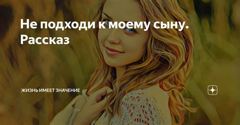 Не подходи к моему сыну Рассказ Жизнь имеет значение Дзен