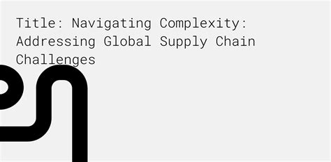 Title Navigating Complexity Addressing Global Supply Chain Challenges