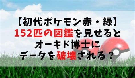 初代ポケモン赤緑152匹の図鑑を見せるとオーキド博士にデータを破壊される