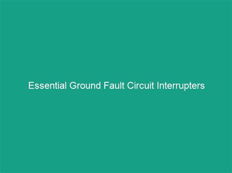Essential Ground Fault Circuit Interrupters Gfcis Usage Guidelines You Need Safety Notes
