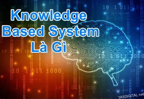 knowledge based system là gì tìm hiểu về hệ thống dựa trên tri thức trong ai