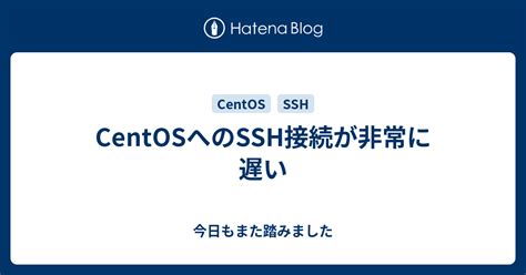 Centosへのssh接続が非常に遅い 今日もまた踏みました