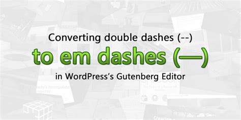 How I Made Double Dashes Automatically Convert To Em Dashes In Wordpress Gutenberg Editor