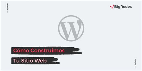 Cómo Construimos Tu Sitio Web En Wordpress Una Guía Completa Bigredes
