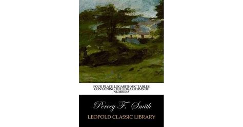 Four Place Logarithmic Tables Containing The Logarithms Of Numbers By Percey F Smith