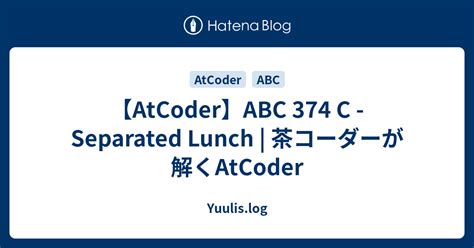 【atcoder】abc 374 C Separated Lunch 茶コーダーが解くatcoder Yuulislog