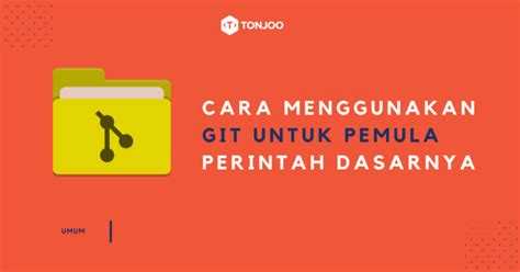 cara menggunakan git and perintah dasarnya untuk pemula tonjoo