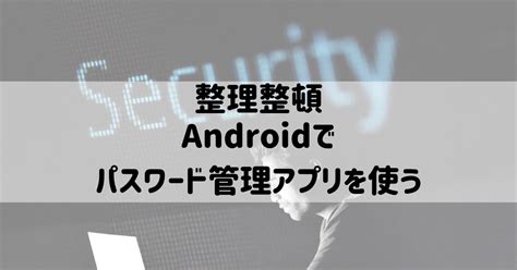 Androidでパスワード管理アプリを使う ロジカルに衣食住
