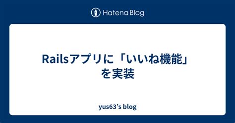 Railsアプリに「いいね機能」を実装 Yus63s Blog