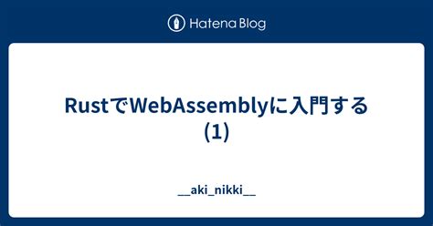 Rustでwebassemblyに入門する1 Akinikki