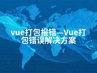 vue打包报错Vue打包错误解决方案 牛站网络