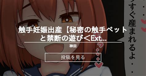 触手 触手妊娠出産秘密の触手ペットと禁断の遊びExtraⅡ 神田家 神田 の投稿ファンティア Fantia