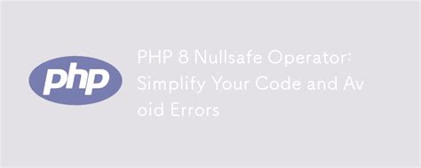 php 8 nullsafe operator simplify your code and avoid errors php8 php cn
