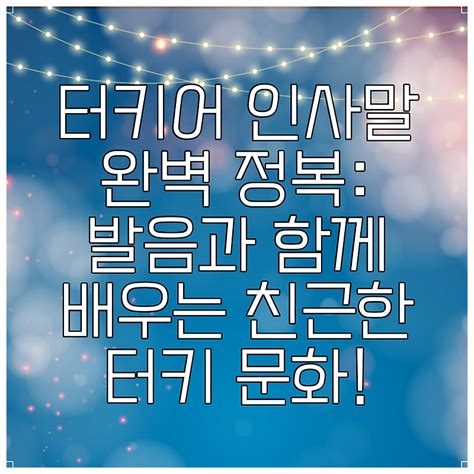 터키어 인사말 완벽 정복 발음과 함께 배우는 친근한 터키 문화