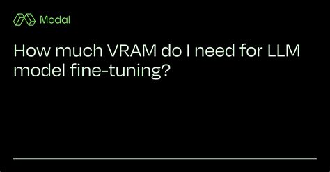 How Much Vram Do I Need For Llm Model Fine Tuning Modal Blog