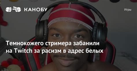 Темнокожего стримера забанили на Twitch за расизм в адрес белых Канобу
