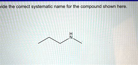 Ride The Correct Systematic Name For The Compound Shown Here Provide The Correct Systematic Name