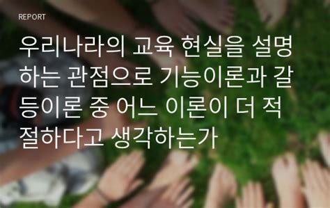 우리나라의 교육 현실을 설명하는 관점으로 기능이론과 갈등이론 중 어느 이론이 더 적절하다고 생각하는가 레포트