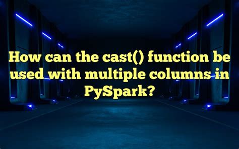 How Can The Cast Function Be Used With Multiple Columns In Pyspark