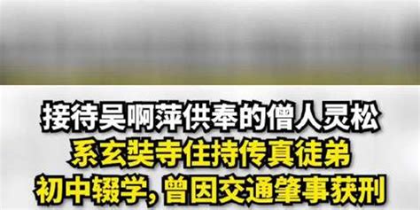 接待吴啊萍供奉的僧人灵松初中辍学，系玄奘寺住持传真徒弟，曾因交通肇事获刑含视频手机新浪网