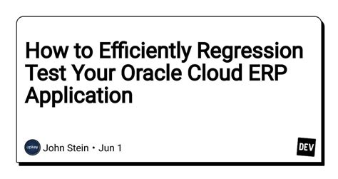 how to efficiently regression test your oracle cloud erp application