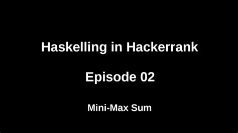 Haskelling In Hackerrank Mini Max Sum E02 Youtube