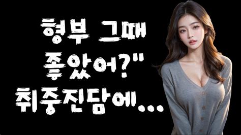 처제 가 형부 그때 좋았어 취중진담에 정신 번쩍 썰 실화사연 썰누나 시아버지 며느리 친구엄마 장모님 사위 사랑 이야기 아들친구 썰 막장사연 Youtube