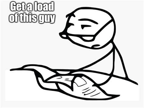 Get A Load Of This Guy Meme Generator Imgflip