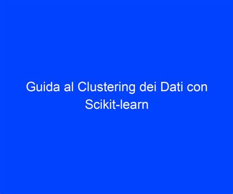 Guida Al Clustering Dei Dati Con Scikit Learn