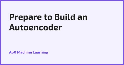 Prepare To Build An Autoencoder