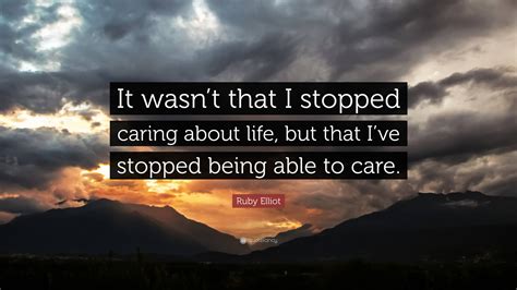 Ruby Elliot Quote “it Wasnt That I Stopped Caring About Life But