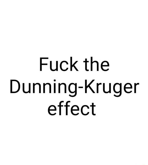 Fuck The Dunning Kruger Effect Ifunny