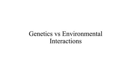 Genetics Vs Environmental Interactions Pptx